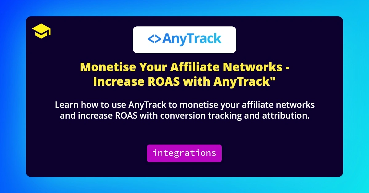 Monetise Your Affiliate Networks - Increase ROAS with AnyTrack